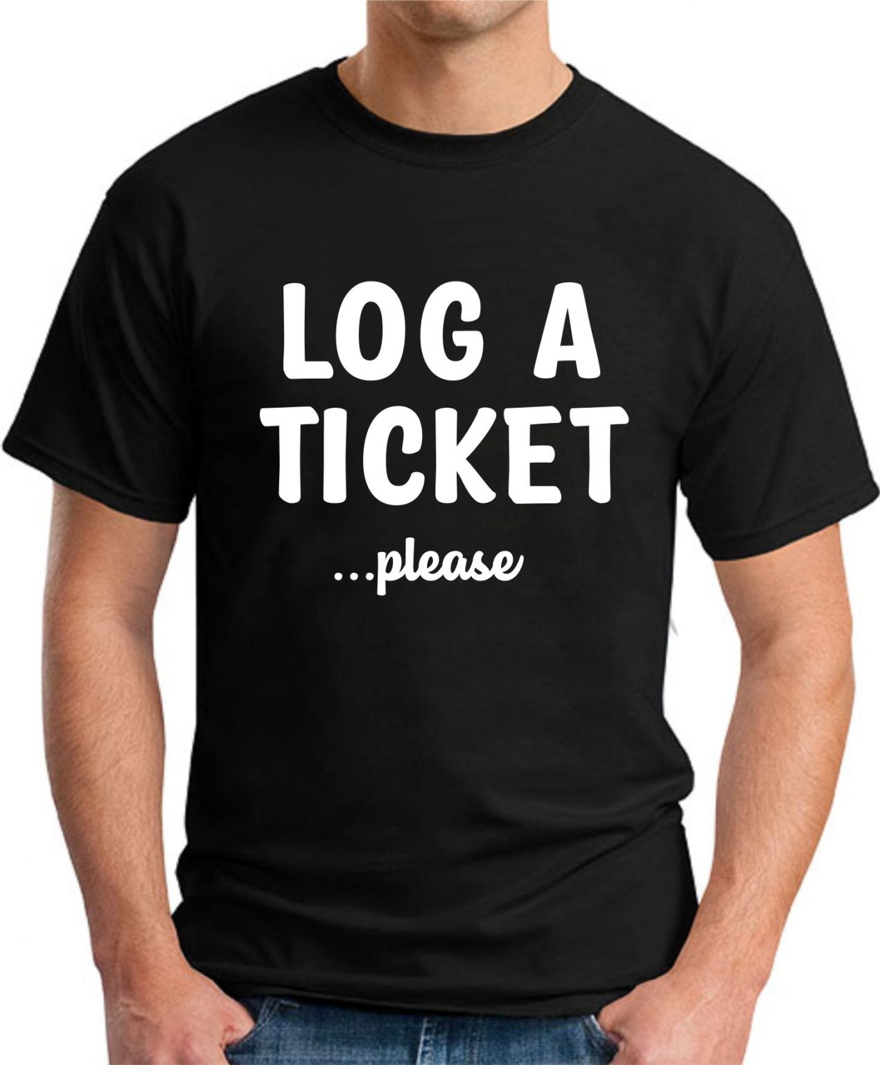LOG A TICKET PLEASE T-SHIRT - GeekyTees